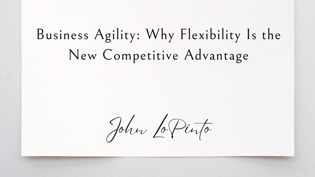 Business Agility: Why Flexibility Is The New Competitive Advantage ...